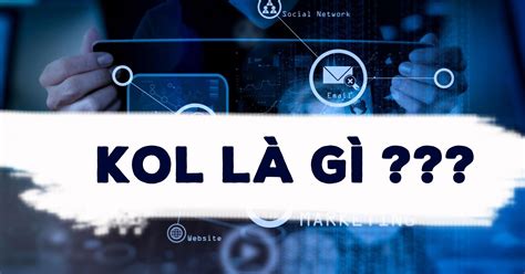 KOL là gì Tất tần tật những thông tin cần biết về KOL BlogAnChoi