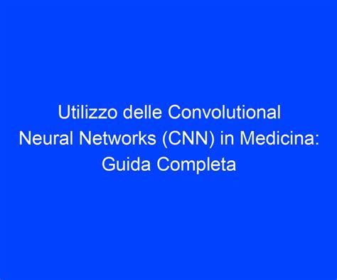 Utilizzo Delle Convolutional Neural Networks Cnn In Medicina Guida Completa