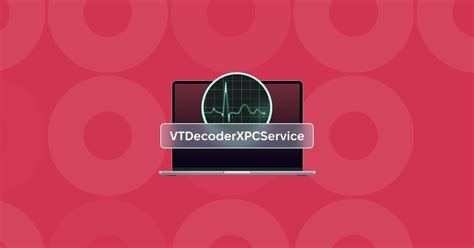 Fixing Vtdecoderxpcservice High Cpu And Memory Usage On Mac