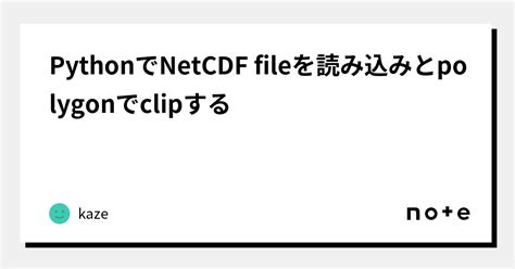 Pythonでnetcdf Fileを読み込みとpolygonでclipする｜kaze