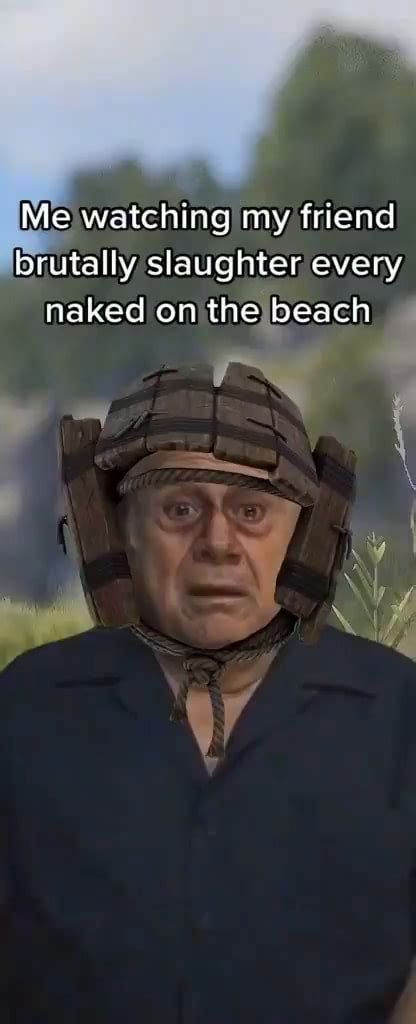 Me Watching My Friend Brutally Slaughter Every Naked On The Beach Ifunny