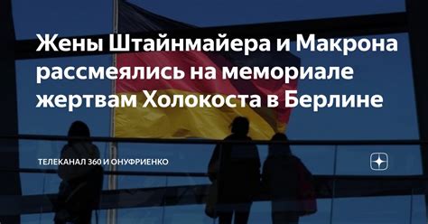 Жены Штайнмайера и Макрона рассмеялись на мемориале жертвам Холокоста в Берлине Телеканал 360