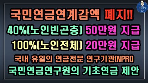 긴급속보 국민연금연계감액 폐지 소득하위 40노인빈곤층 기초연금 50만원 지급 100노인 전체 기초연금 20만원 지급 국민연금연구원npri의 기초