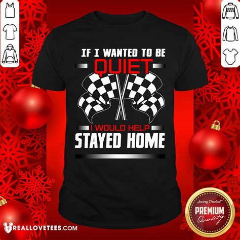 Race Flag If I Wanted To Be Quiet I Would Have Stayed Home Shirt Merchaz