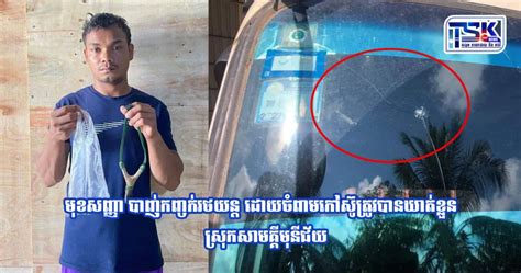 មុខសញ្ញា បាញ់កញ្ចក់រថយន្ដ ដោយចំពាមកៅស៊ូត្រូវបានឃាត់ខ្លួន ស្រុកសាមគ្គីមុនីជ័យ Tsk News