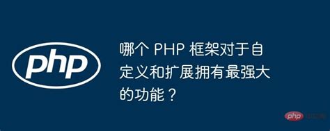 哪個 Php 框架對於自訂和擴充功能擁有最強大的功能? Php教程 Php中文網 哪個 Php 框架對於自訂和擴充功能擁有最強大的功能? Php教程 Php中文網