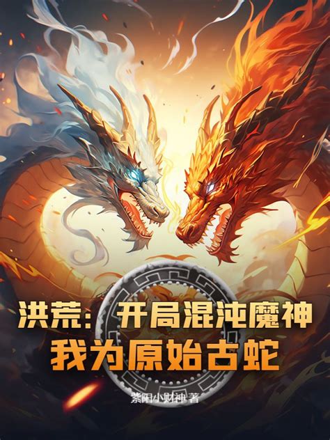 洪荒：开局混沌魔神，我为原始古蛇！紫阳小财神最新章节全本在线阅读 纵横中文网官方正版