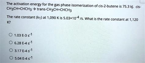 Solved The Activation Energy For The Gas Phase Isomerization Of Cis 2 Butene Is 75 3 Kj Ch3ch