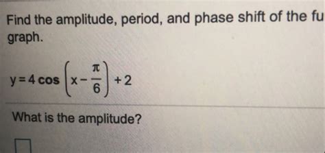 Solved Find The Amplitude Period And Phase Shift Of The Fu Graph Y 4cos X π 6 2 What Is