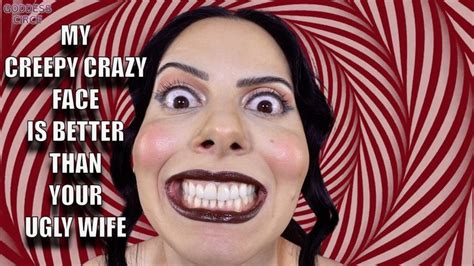 MY CREEPY CRAZY FACE IS BETTER THAN YOUR UGLY WIFE WIDE OPEN EYES AND BIG SMILE Goddess
