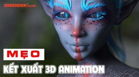 Mẹo Kết Xuất 3d Animation Mà Bạn Chưa Biết Renderfarms