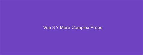vue 3 — more complex props