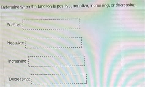 Solved Determine When The Function Is Positive Negative Increasing Or Decreasing Positive