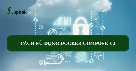 Cách Sử Dụng Docker Compose V2 Công Ty Cổ Phần Giải Pháp Jupitek