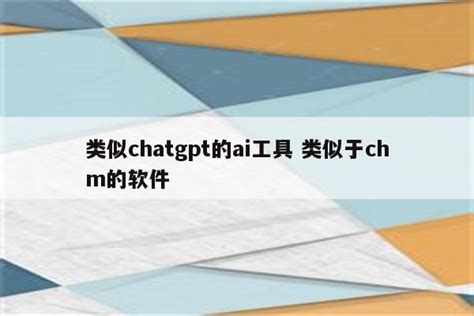 类似chatgpt的ai工具 类似于chm的软件 chatgpt 需求网