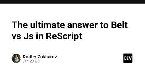 The Ultimate Answer To Belt Vs Js In Rescript Dev Community