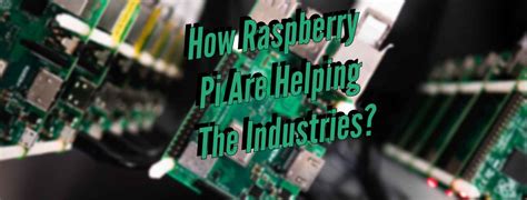 How Raspberry Pi Are Helping The Industries