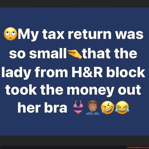 My Tax Return Was So Small The Lady From Block Took The Money Out Her