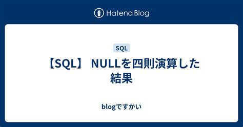 【sql】 Nullを四則演算した結果 Blogですかい