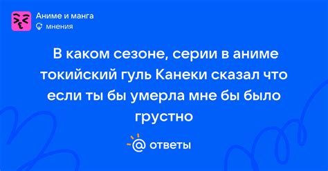 В каком сезоне серии в аниме токийский гуль Канеки сказал что если ты бы умерла мне бы было