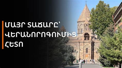 Մայր տաճարը՝ վերանորոգումից հետո Youtube