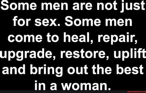 Some Men Are Not Just For Sex Some Men Come To Heal Repair Upgrade Restore Uplift And Bring