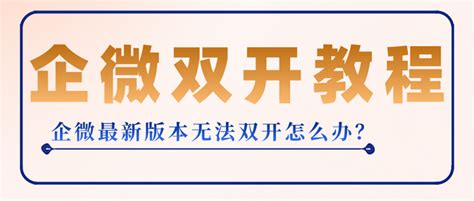 企业微信最新版本无法双开怎么办？企业微信最新版本双开解决办法 知乎