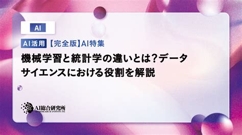 機械学習と統計学の違いとは？データサイエンスにおける役割を解説 Ai総合研究所 Ai総合研究所