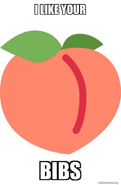 I Like Your Bibs Peach Emoji Meme Generator