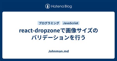 React Dropzoneで画像サイズのバリデーションを行う Johnmanmd