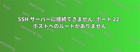 ssh サーバーに接続できません ポート 22 ホストへのルートがありません linux qanda 百科事典