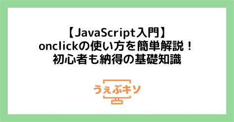 JavaScript入門onclickの使い方を簡単解説初心者も納得の基礎知識 うぇぶキソ