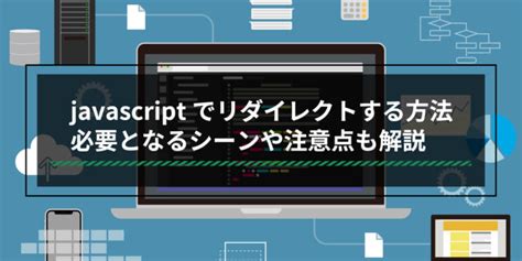 javascriptでリダイレクトする方法必要となるシーンや注意点も解説 WEB集客ラボ byGMOGMO TECH