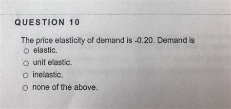 Solved Question 10 The Price Elasticity Of Demand Is 0 20