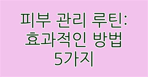피부 관리 루틴 효과적인 방법 5가지