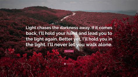 Tia Louise Quote Light Chases The Darkness Away If It Comes Back I