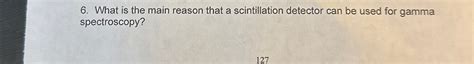 Solved What Is The Main Reason That A Scintillation Detector