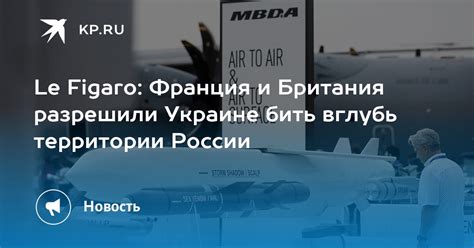Le Figaro Франция и Британия разрешили Украине бить вглубь территории России Kp Ru