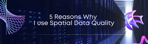5 Reasons Why I Use Spatial Data Quality