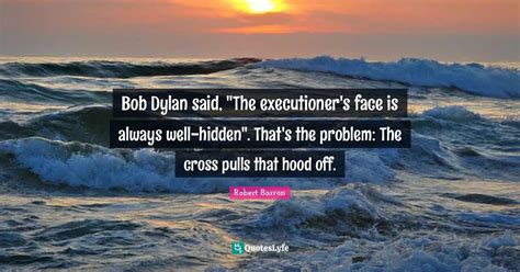 Bob Dylan Said The Executioners Face Is Always Well Hidden Thats Quote By Robert Barron