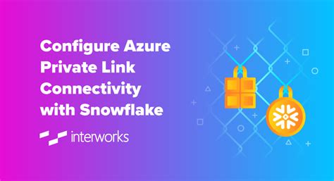 Configure Azure Private Link Connectivity With Snowflake Interworks