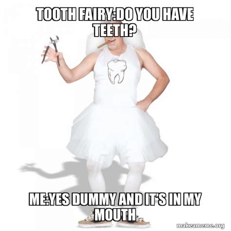 Tooth Fairydo You Have Teeth Meyes Dummy And Its In My Mouth