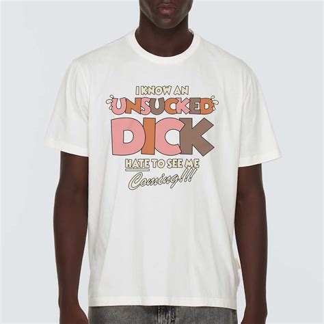 I Know An Unsucked Dick Hate To See Me Coming Shirt Shibtee Clothing