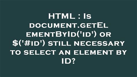 Html Is Documentgetelementbyidid Or Id Still Necessary To