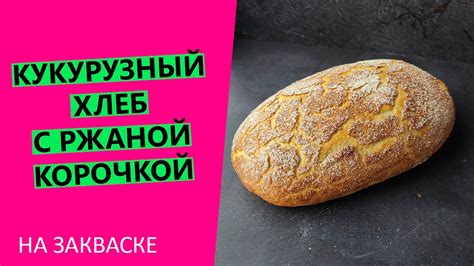КУКУРУЗНЫЙ 🤩😋хлеб на закваске с РЖАНОЙ корочкой Youtube