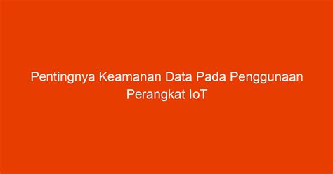 Pentingnya Keamanan Data Pada Penggunaan Perangkat Iot