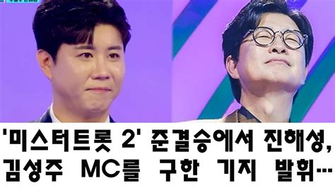 미스터트롯 2 준결승에서 진해성 김성주 Mc를 구한 기지 발휘 팬들 찬사 Youtube
