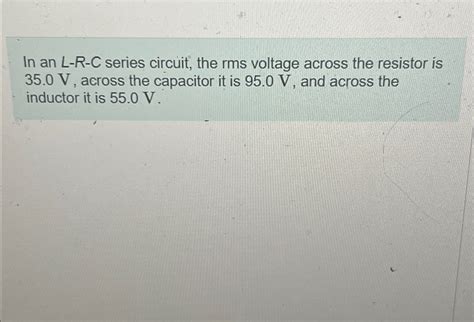 Solved In An L R C Series Circuit The Rms Voltage Across Chegg Com