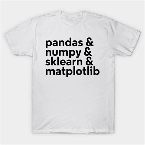 Pandas And Numpy And Sklearn And Matplotlib Data Science T Shirt Teepublic