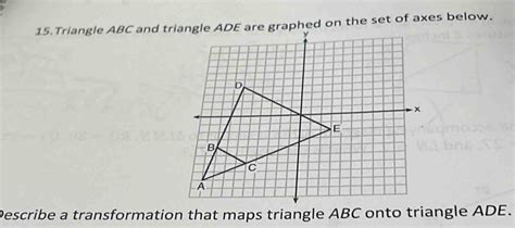 Solved 15 Triangle Abc And Trihed On The Set Of Axes Below Describe A Transformation That Maps
